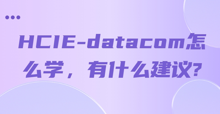 HCIE-datacom怎么学，有什么建议?-新盟教育-思科华为网络工程师认证-HCIE/CCIE|HCIP/CCNP|HCIA/CCNA线上培训机构